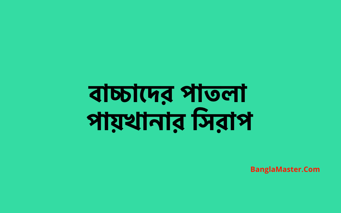 বাচ্চাদের পাতলা পায়খানার সিরাপ নাম (এখানে দেখুন) - Bangla Master