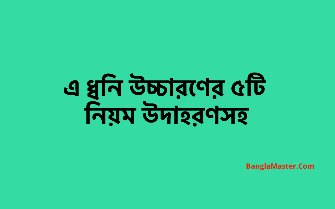এ ধ্বনি উচ্চারণের ৫টি নিয়ম উদাহরণসহ - Bangla Master