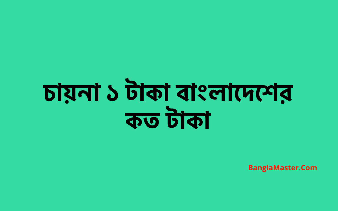চায়না ১ টাকা বাংলাদেশের কত টাকা 2025 (বিস্তারিত জানুন) - Bangla Master