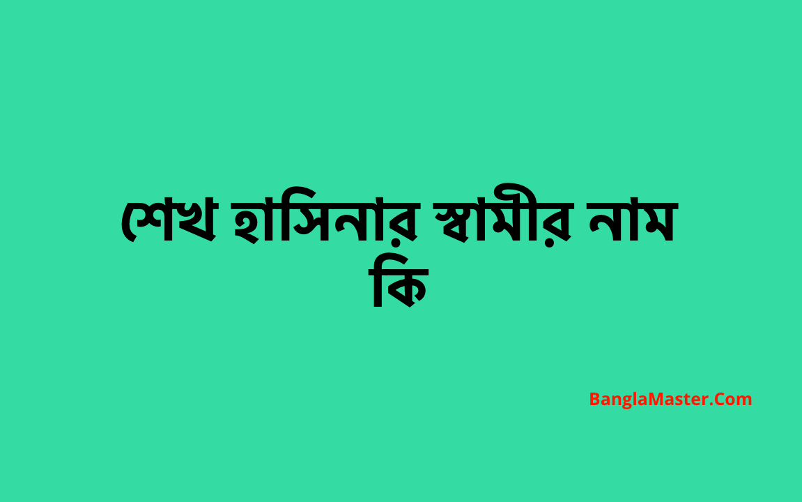 শেখ হাসিনার স্বামীর নাম কি, ছবি এবং শশুর বাড়ি কোথায় - Bangla Master