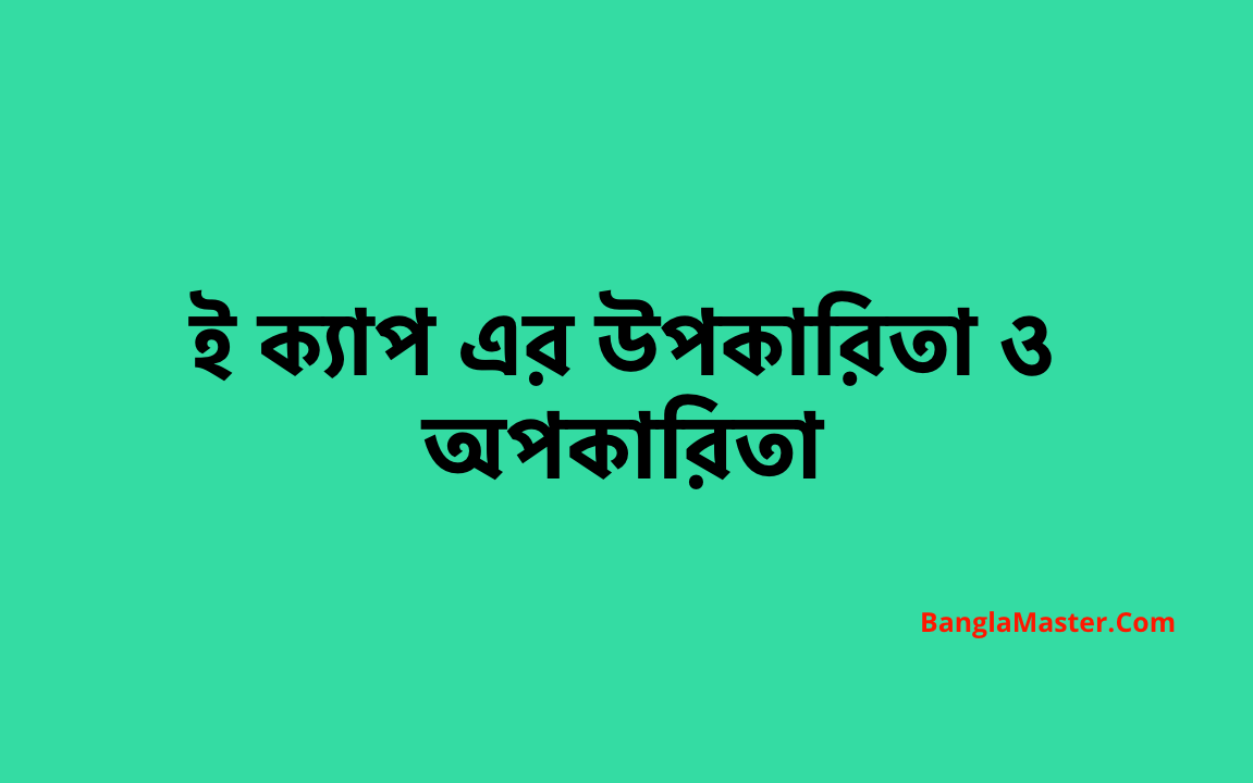 ই ক্যাপ এর উপকারিতা ও অপকারিতা - Bangla Master