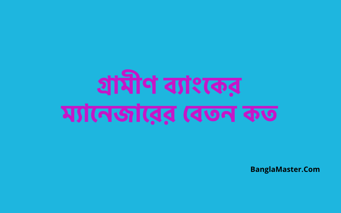 গ্রামীণ ব্যাংকের ম্যানেজারের বেতন কত এবং কাজ কি - Bangla Master